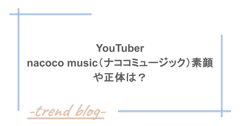 YouTuberのnacoco music（ナココミュージック）の素顔や正体は？ -trend blog-